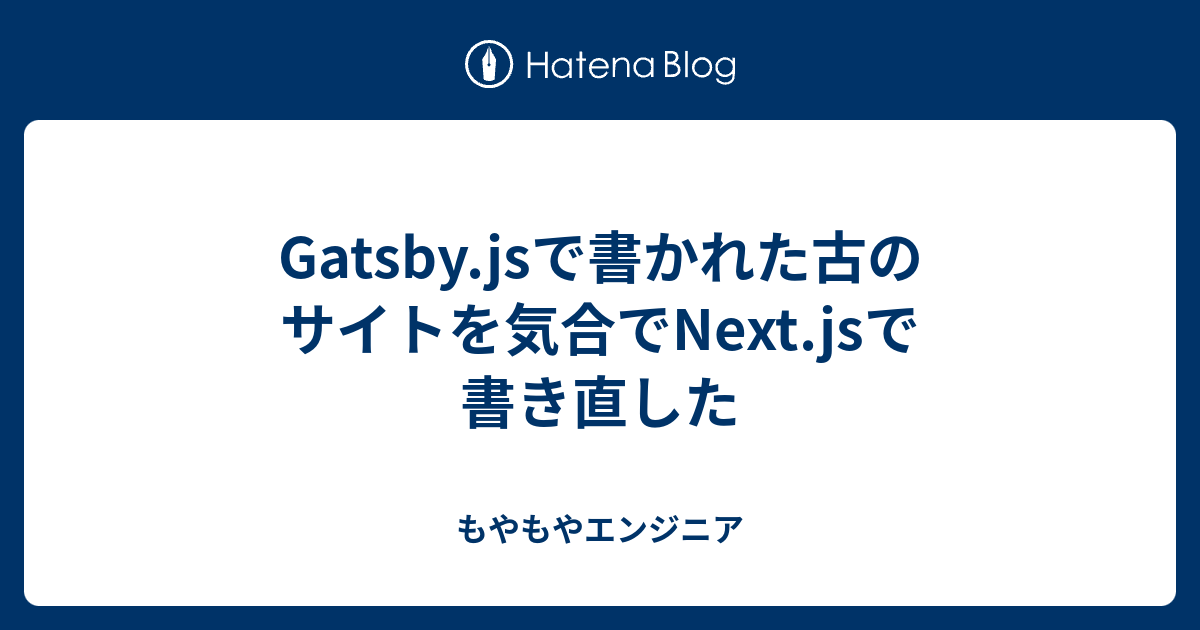 Gatsby.jsで書かれた古のサイトを気合でNext.jsで書き直した - もやもやエンジニア