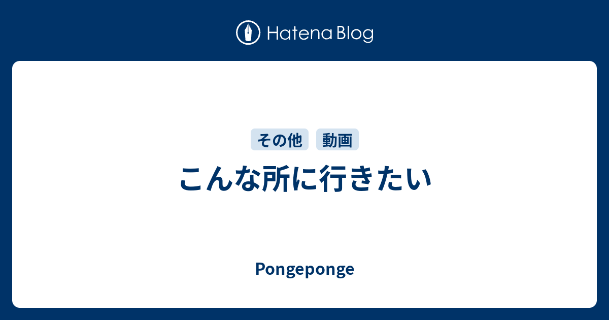 こんな所に行きたい - Pongeponge