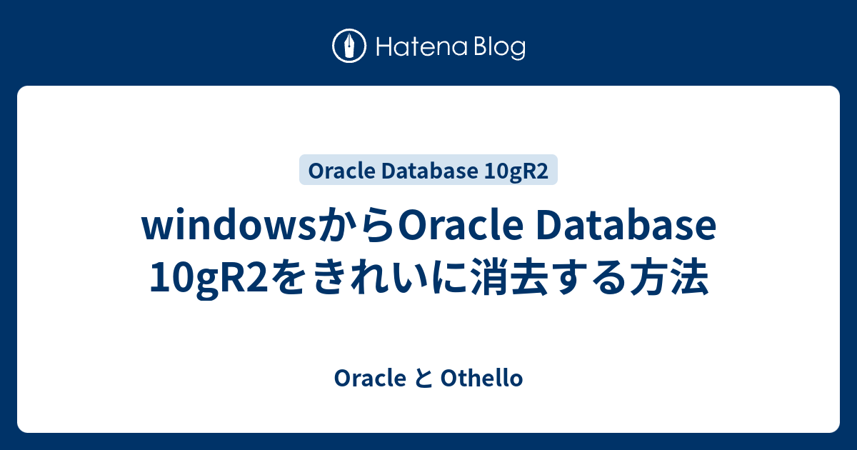 windowsからOracle Database 10gR2をきれいに消去する方法 - Oracle と Othello