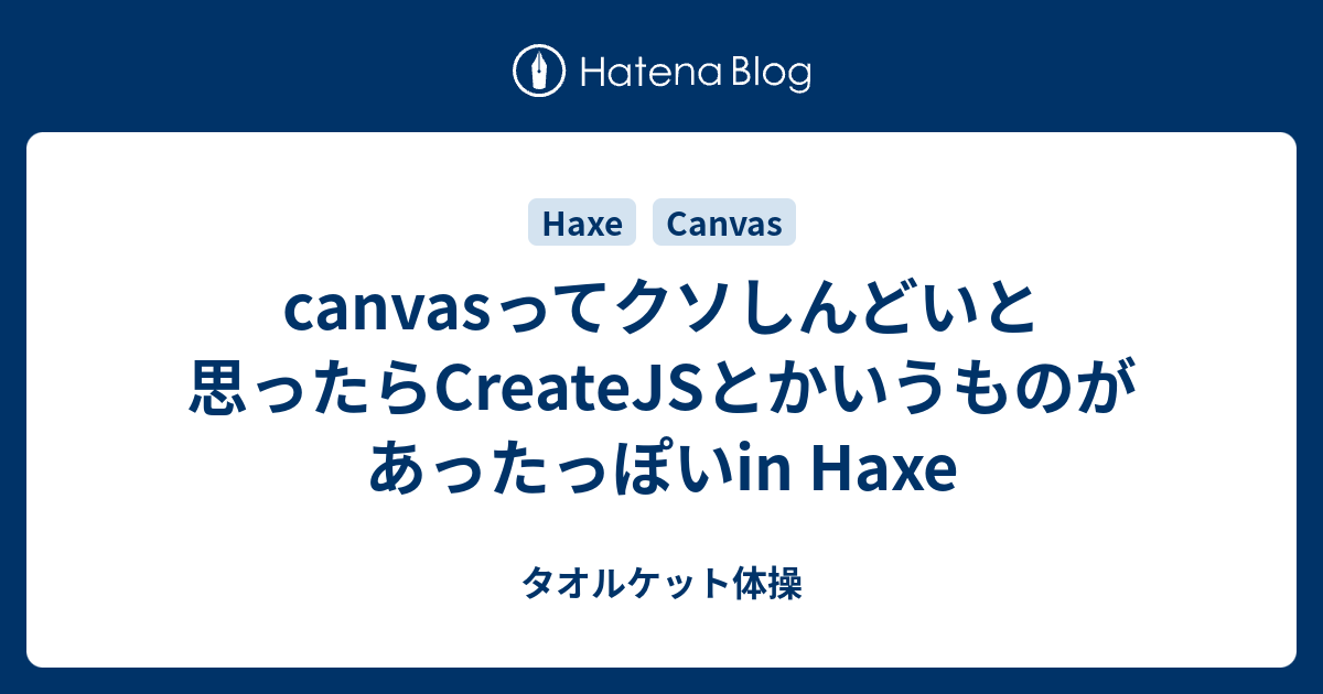 canvasってクソしんどいと思ったらCreateJSとかいうものがあったっぽいin Haxe - タオルケット体操