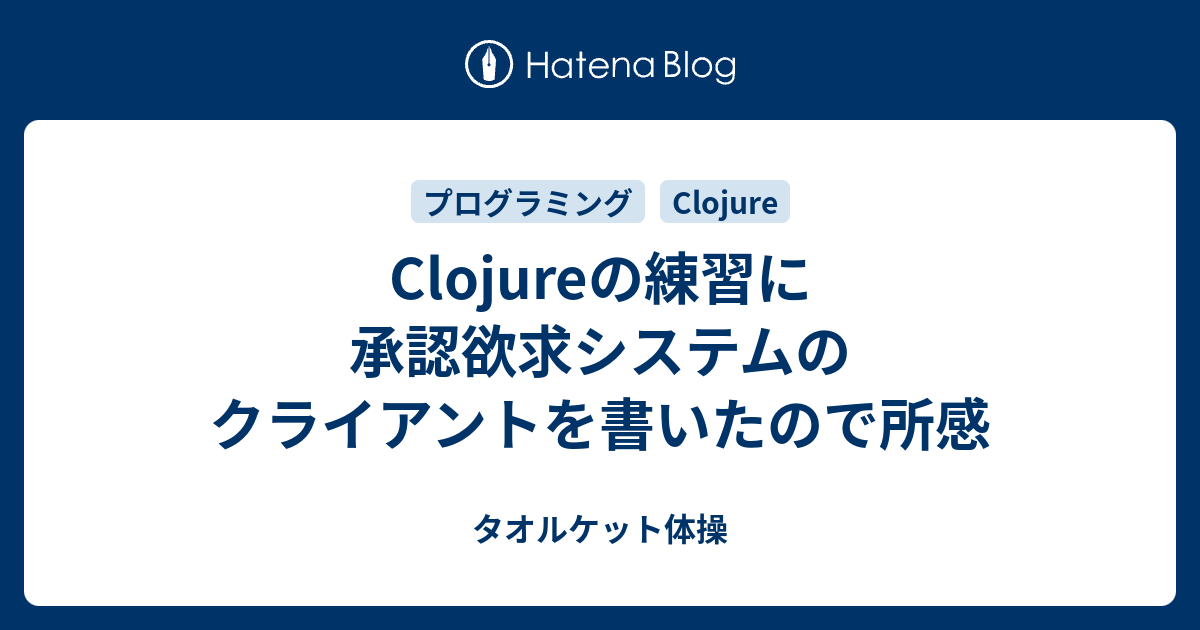 Clojureの練習に承認欲求システムのクライアントを書いたので所感 タオルケット体操