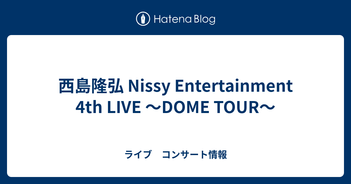 西島隆弘 Nissy Entertainment 4th LIVE 〜DOME TOUR〜 - 名古屋コンサート情報