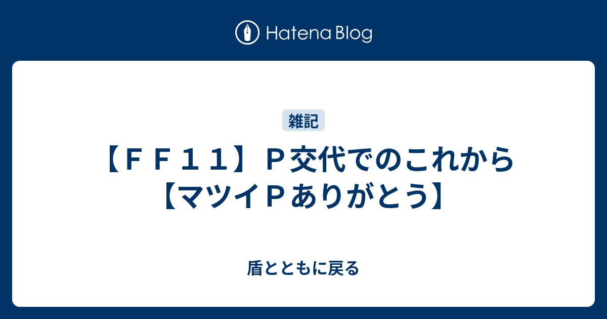 【FF11】P交代でのこれから【マツイPありがとう】 - 盾とともに戻る
