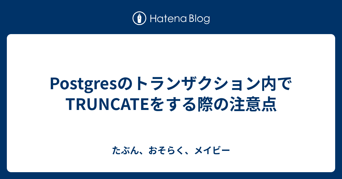 Postgresのトランザクション内でtruncateをする際の注意点 たぶん、おそらく、メイビー 