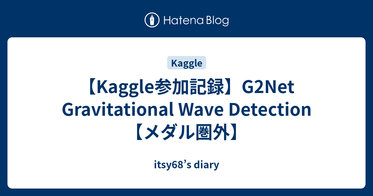 【Kaggle参加記録】G2Net Gravitational Wave Detection【メダル圏外】 - itsy68’s diary