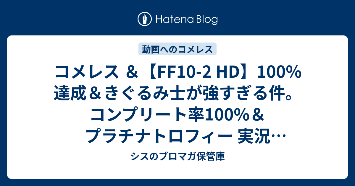コメレス ＆【FF10-2 HD】100%達成＆きぐるみ士が強すぎる件。コンプリート率100%＆プラチナトロフィー 実況【2周目】Part39 - シスのブロマガ保管庫