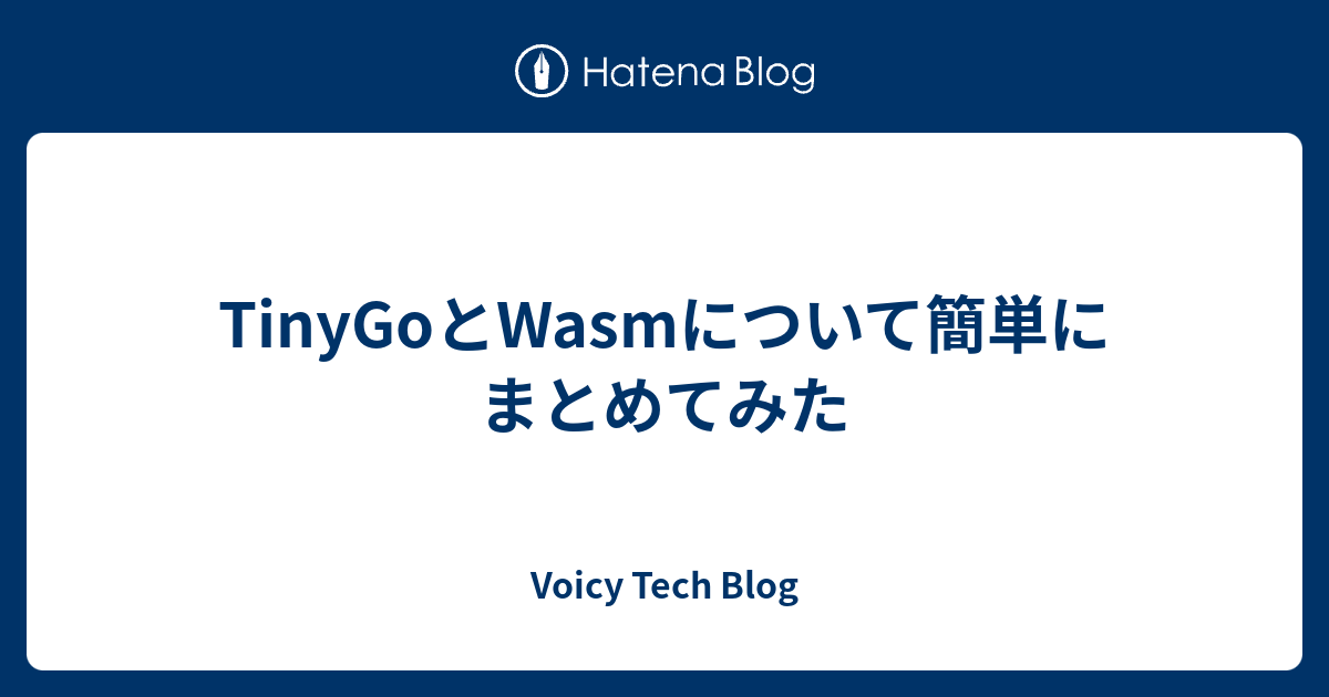 TinyGoとWasmについて簡単にまとめてみた - Voicy Tech Blog