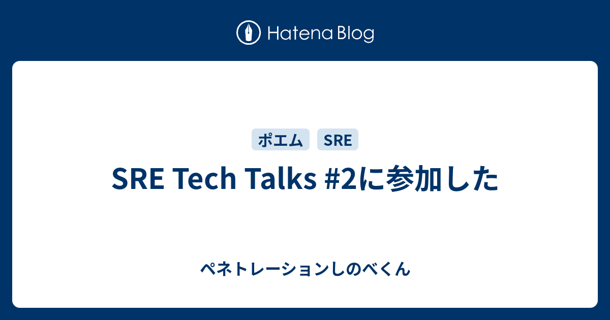 SRE Tech Talks #2に参加した - ペネトレーションしのべくん