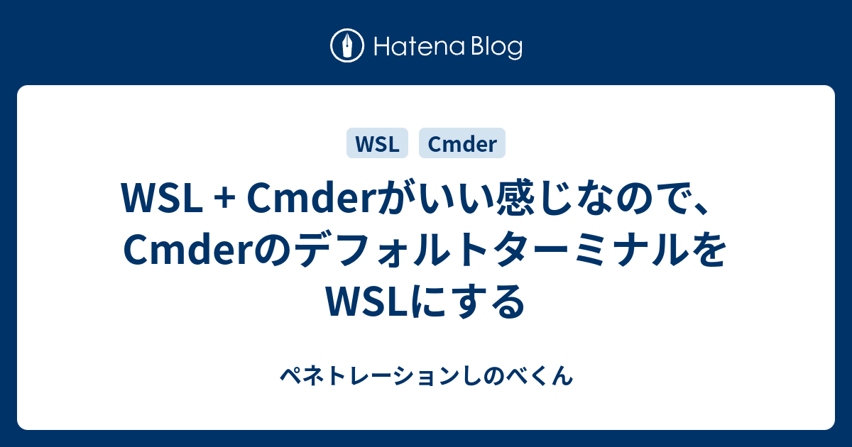 WSL + Cmderがいい感じなので、CmderのデフォルトターミナルをWSLにする - ペネトレーションしのべくん