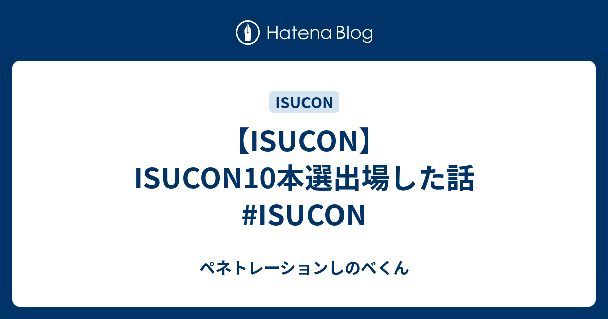【ISUCON】ISUCON10本選出場した話 #ISUCON - ペネトレーションしのべくん