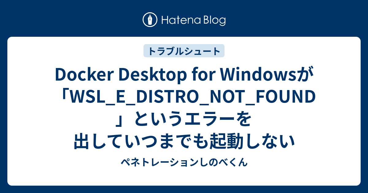 Docker Desktop for Windowsが「WSL_E_DISTRO_NOT_FOUND」というエラーを出していつまでも起動しない ...