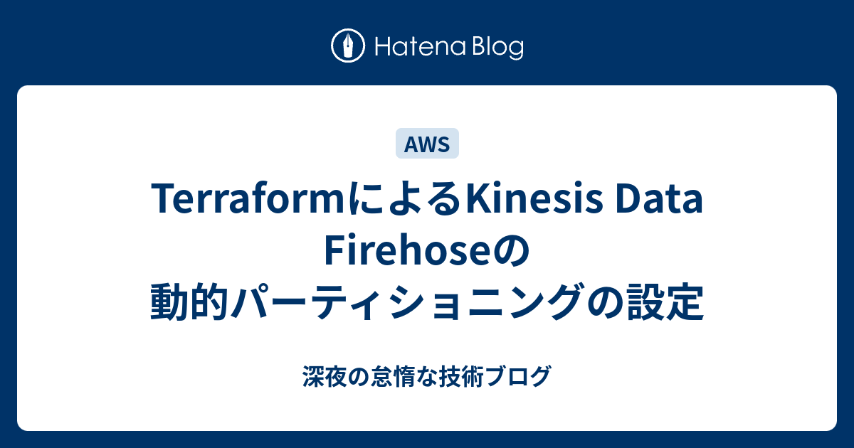 TerraformによるKinesis Data Firehoseの動的パーティショニングの設定 - 深夜の怠惰な技術ブログ