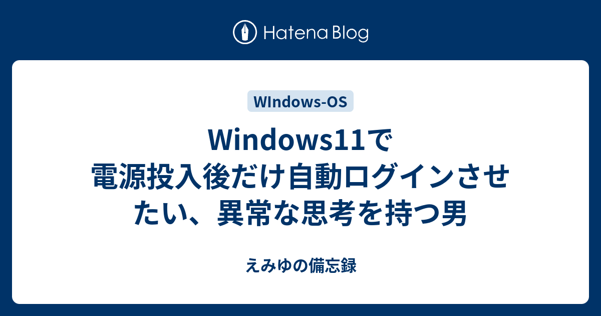 Windows11で電源投入後だけ自動ログインさせたい、異常な思考を持つ男 - えみゆの備忘録