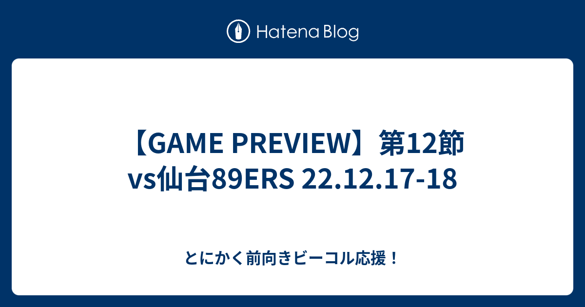 【GAME PREVIEW】第12節 vs仙台89ERS 22.12.17-18 - とにかく前向きビーコル応援！