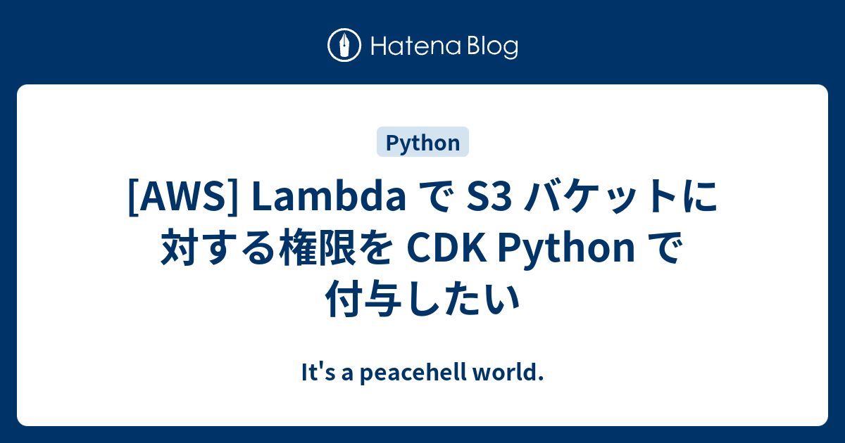 [AWS] Lambda で S3 バケットに対する権限を CDK Python で付与したい - It's a peacehell world.