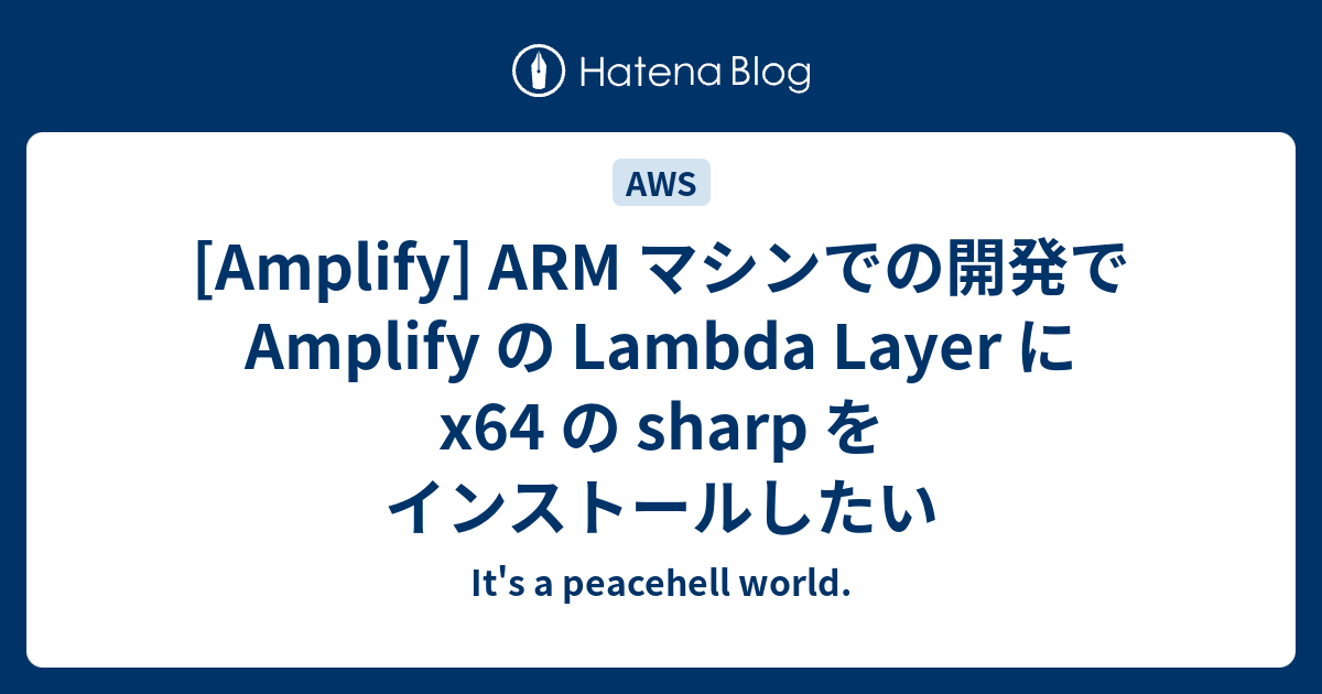 [Amplify] ARM マシンでの開発で Amplify の Lambda Layer に x64 の sharp をインストールしたい - It's a peacehell world.