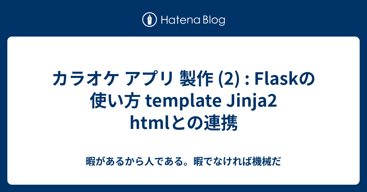 カラオケ アプリ 製作 (2) : Flaskの使い方 template Jinja2 htmlとの連携 - 暇があるから人である。暇でなければ機械だ