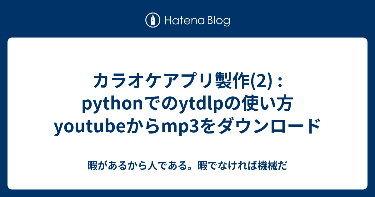 カラオケアプリ製作(2) : pythonでのytdlpの使い方 youtubeからmp3をダウンロード - 暇があるから人である。暇でなければ機械だ