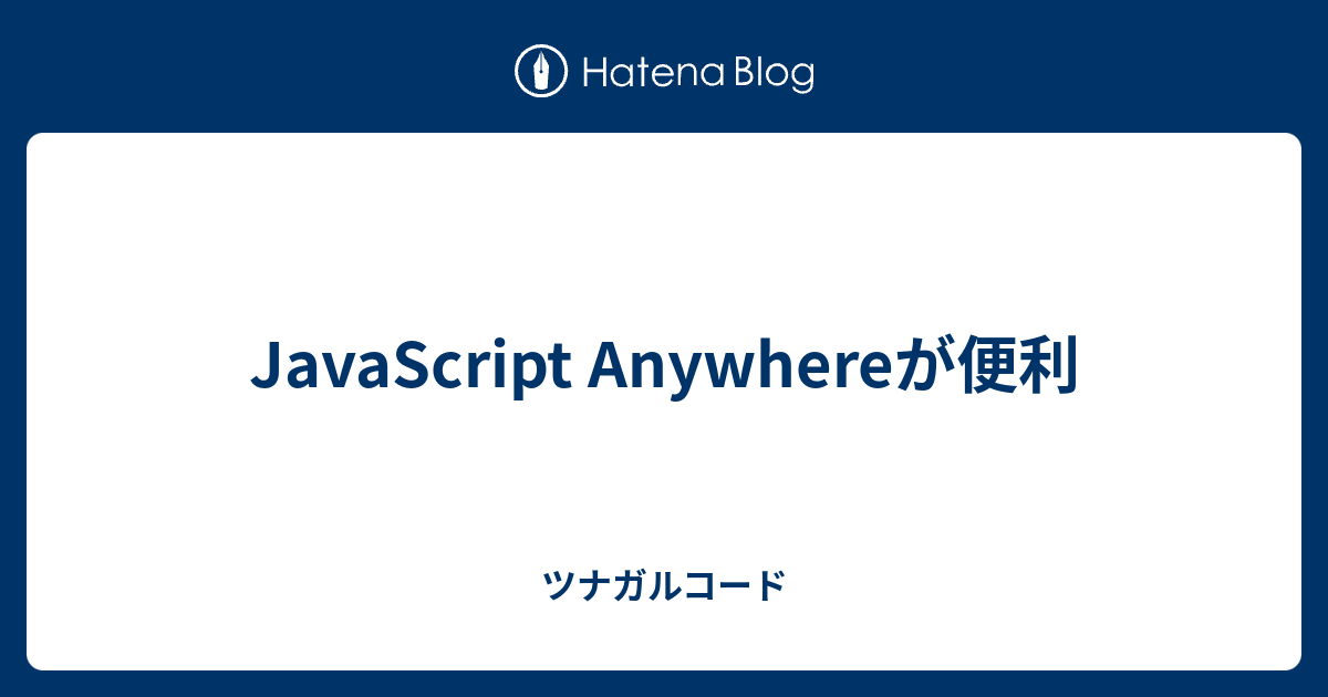 JavaScript Anywhereが便利 - ツナガルコード