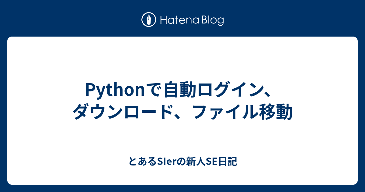 Pythonで自動ログイン、ダウンロード、ファイル移動 - とあるSIerの新人SE日記