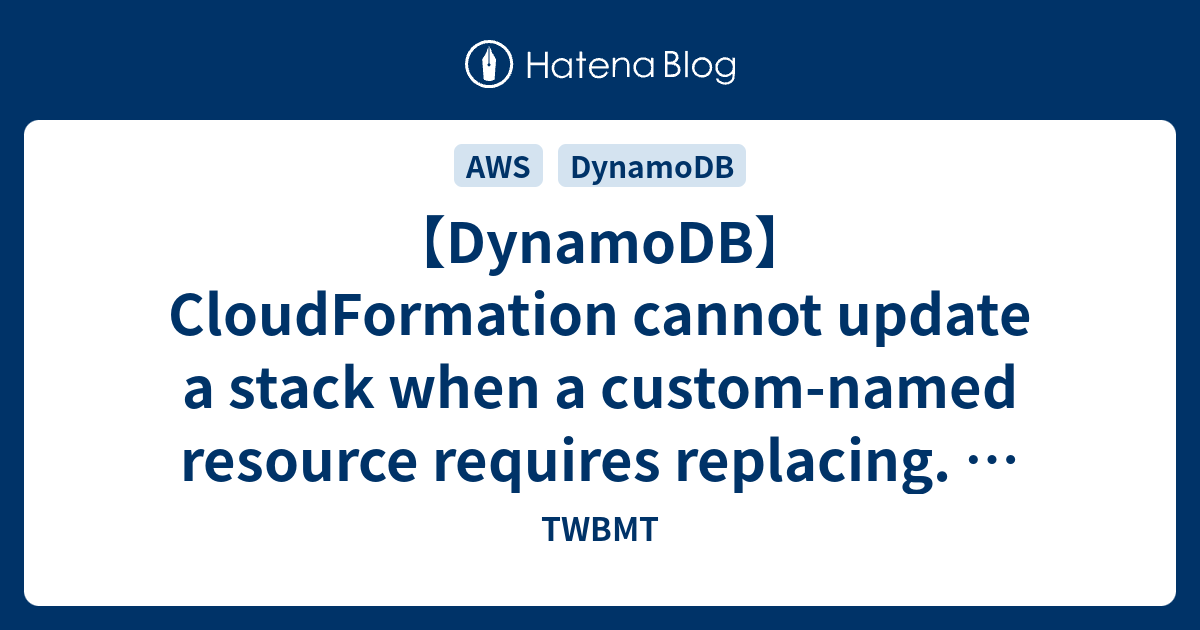 【DynamoDB】 CloudFormation cannot update a stack when a custom-named resource requires replacing ...