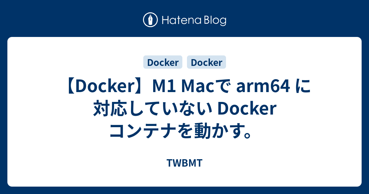 【Docker】M1 Macで arm64 に対応していない Docker コンテナを動かす。 - TWBMT
