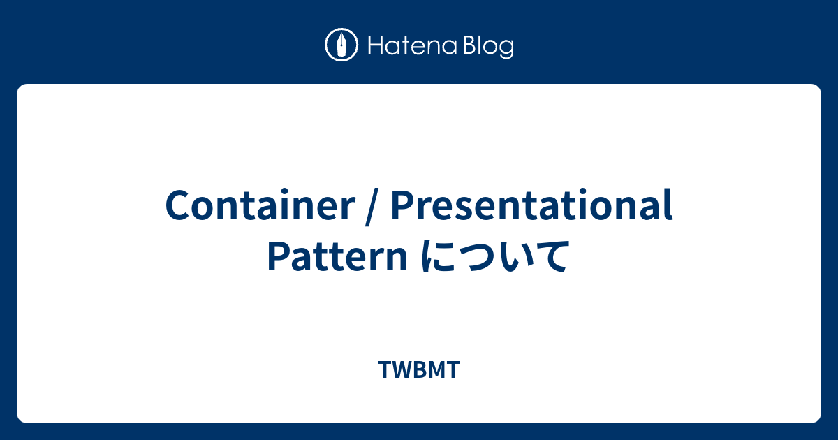 Container / Presentational Pattern について - TWBMT