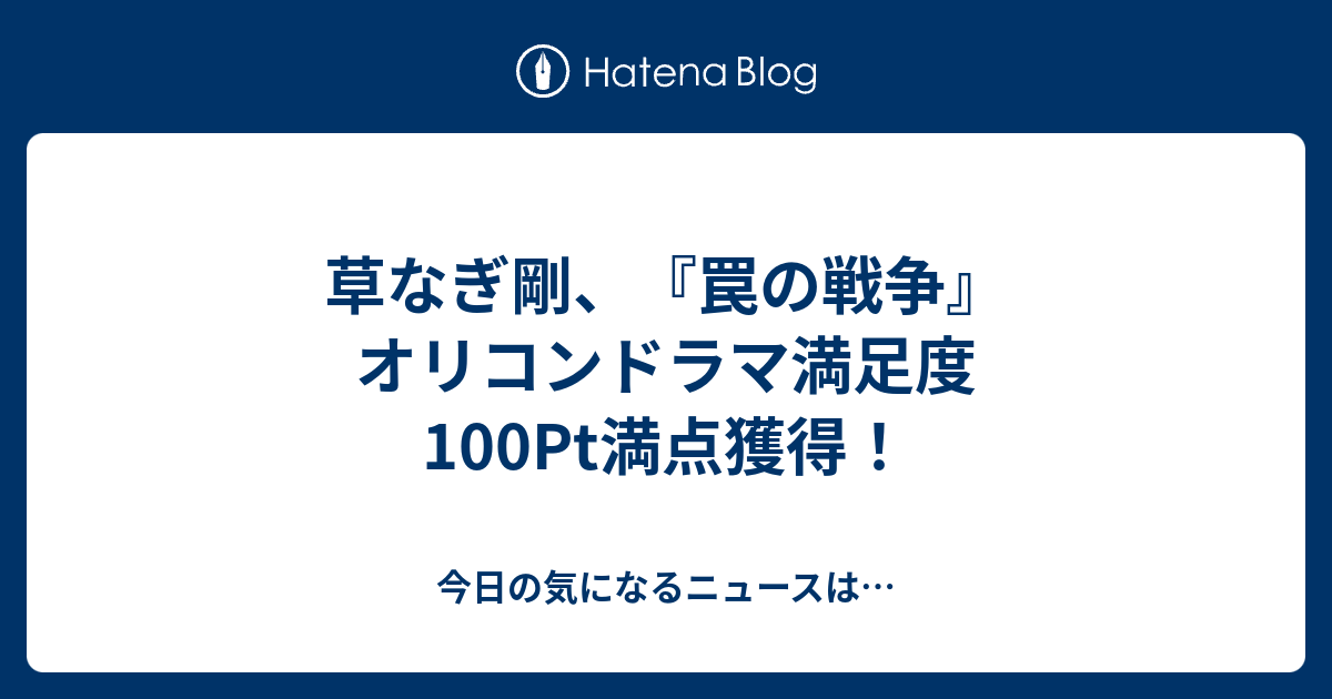 草なぎ剛、『罠の戦争』オリコンドラマ満足度100Pt満点獲得！ - 今日の気になるニュースは…