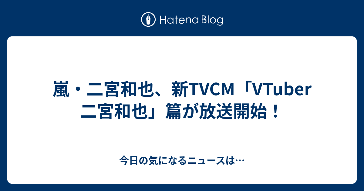 嵐・二宮和也、新TVCM「VTuber 二宮和也」篇が放送開始！ - 今日の気になるニュースは…