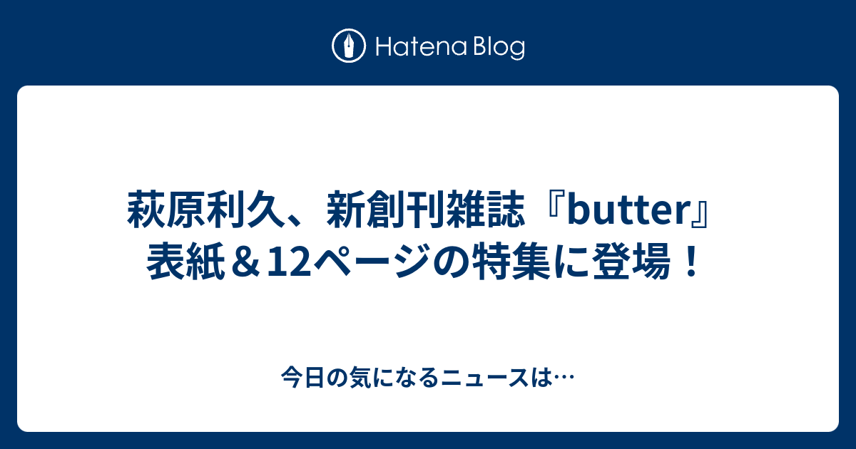 萩原利久、新創刊雑誌『butter』表紙＆12ページの特集に登場！ - 今日の気になるニュースは…