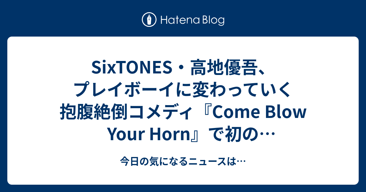 SixTONES・高地優吾、プレイボーイに変わっていく抱腹絶倒コメディ『Come Blow Your Horn』で初の舞台単独主演！ - 今日の気になるニュースは…