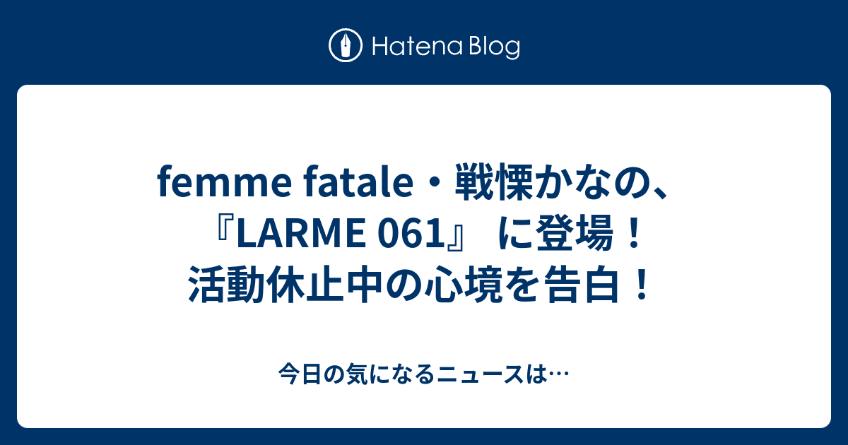femme fatale・戦慄かなの、『LARME 061』 に登場！活動休止中の心境を告白！ - 今日の気になるニュースは…