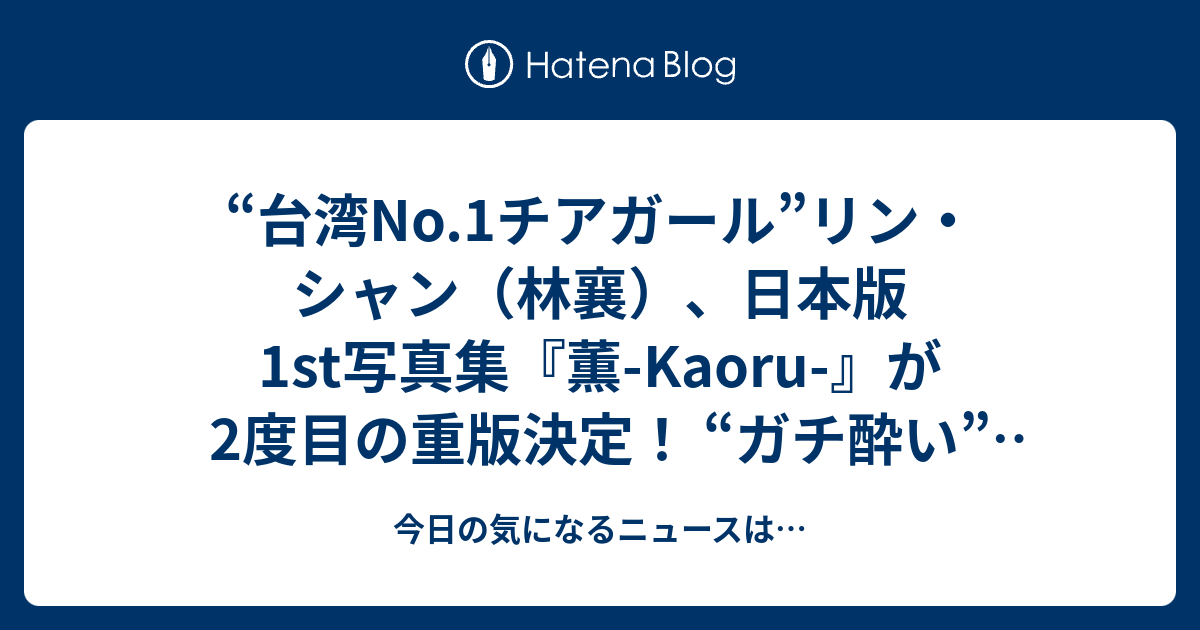 “台湾No.1チアガール”リン・シャン（林襄）、日本版1st写真集『薫-Kaoru-』が2度目の重版決定！ “ガチ酔い”収録カットが解禁！ - 今日の気になるニュースは…
