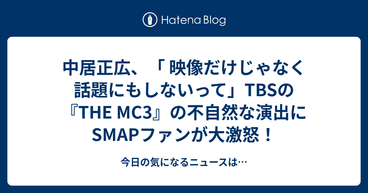 中居正広、「 映像だけじゃなく話題にもしないって」TBSの『THE MC3』の不自然な演出にSMAPファンが大激怒！ - 今日の気になるニュースは…