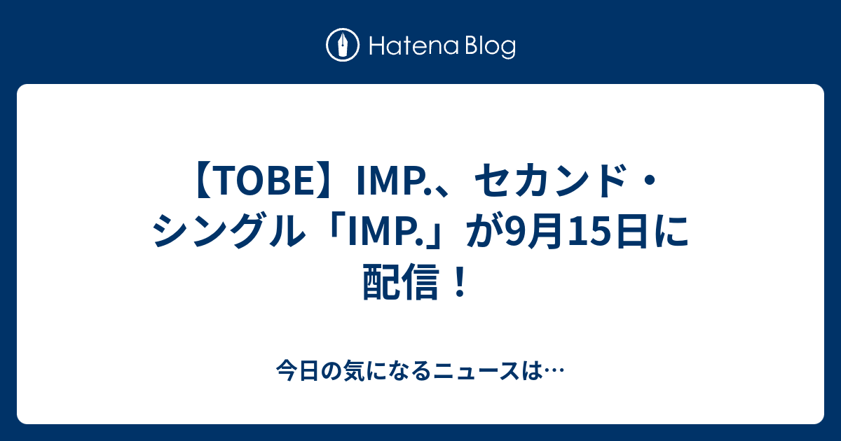 【TOBE】IMP.、セカンド・シングル「IMP.」が9月15日に配信！ - 今日の気になるニュースは…