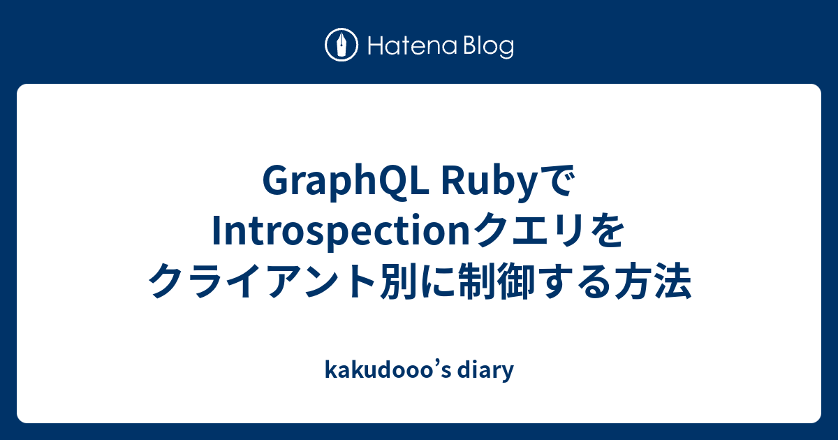 GraphQL RubyでIntrospectionクエリをクライアント別に制御する方法 - kakudooo’s diary