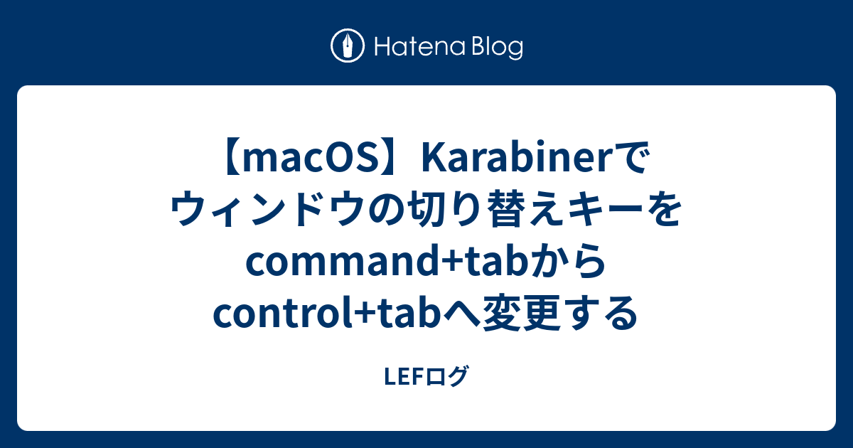 【macOS】Karabinerでウィンドウの切り替えキーをcommand+tabからcontrol+tabへ変更する - LEFログ