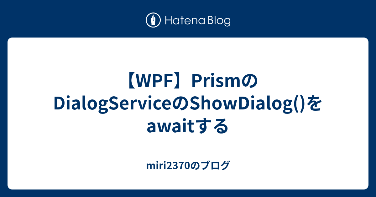 【WPF】PrismのDialogServiceのShowDialog()をawaitする - miri2370のブログ
