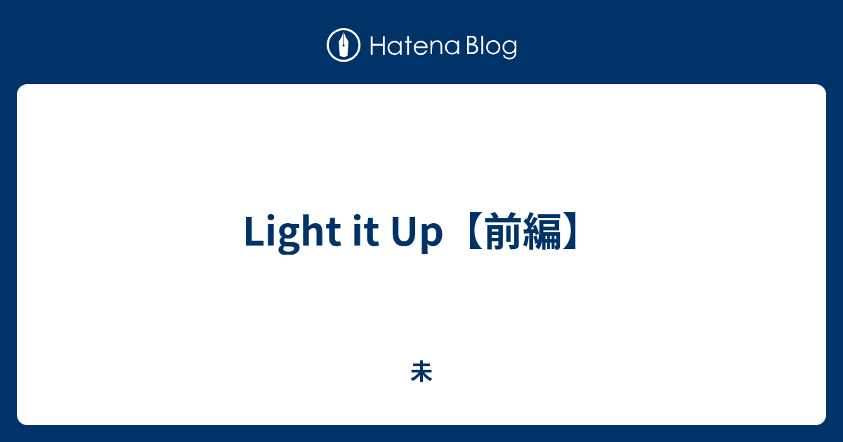 Light it Up【前編】 - 未