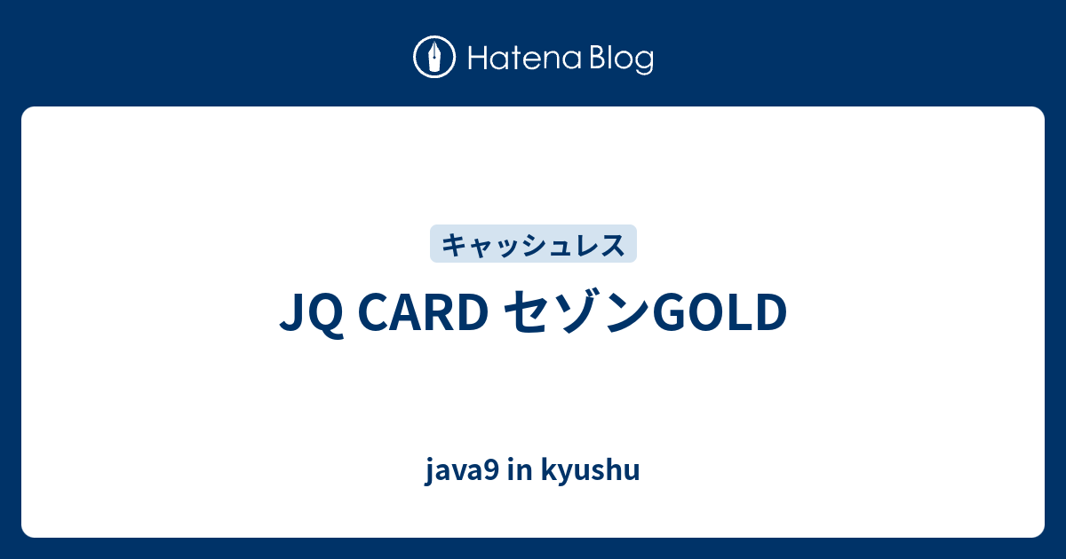JQ CARD セゾンGOLD - java9 in kyushu