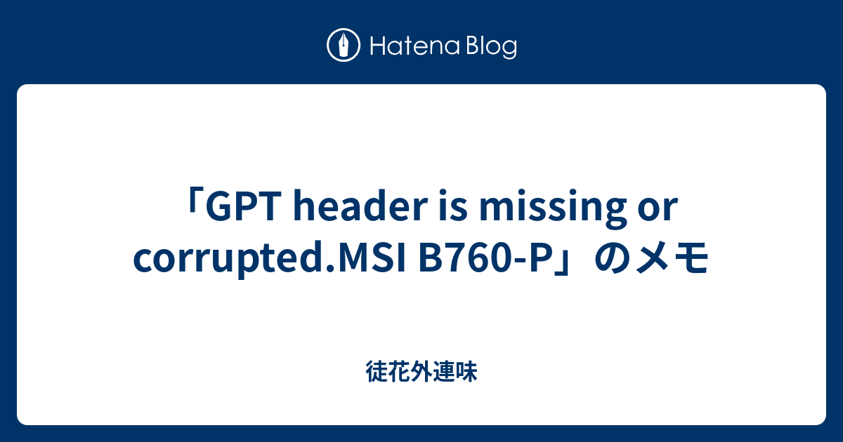 「GPT header is missing or corrupted.MSI B760-P」のメモ - 徒花外連味