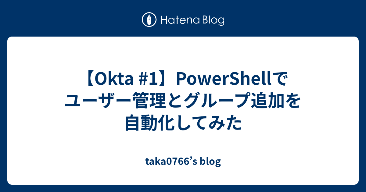 【Okta #1】PowerShellでユーザー管理とグループ追加を自動化してみた - taka0766’s blog