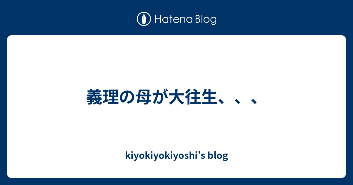 義理の母が大往生、、、 Kiyokiyokiyoshis Blog