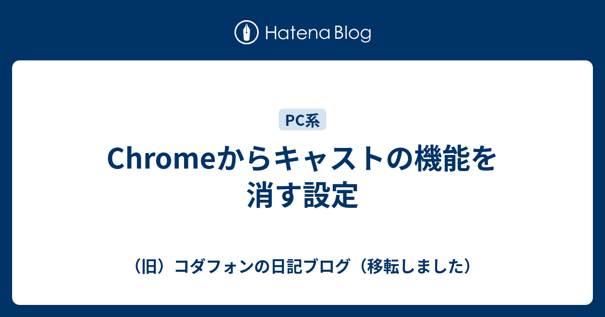 Chromeからキャストの機能を消す設定 - （旧）コダフォンの日記ブログ（移転しました）