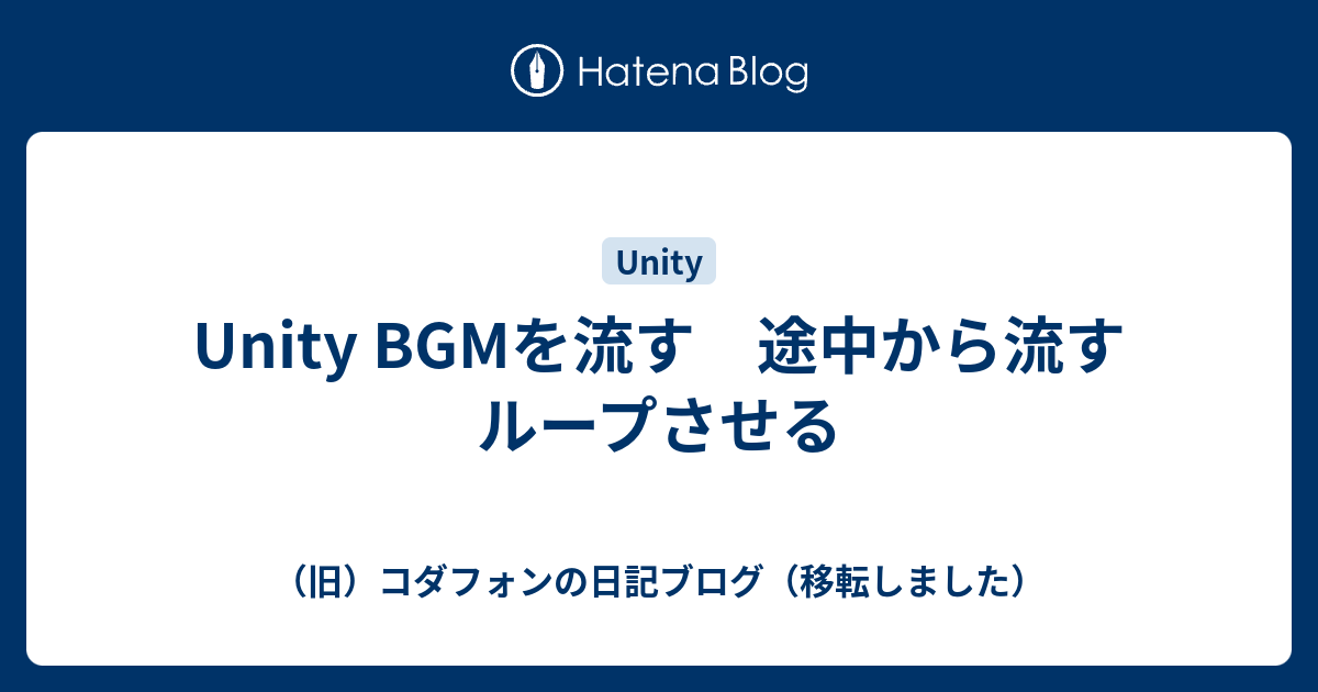 Unity BGMを流す 途中から流す ループさせる - （旧）コダフォンの日記ブログ（移転しました）