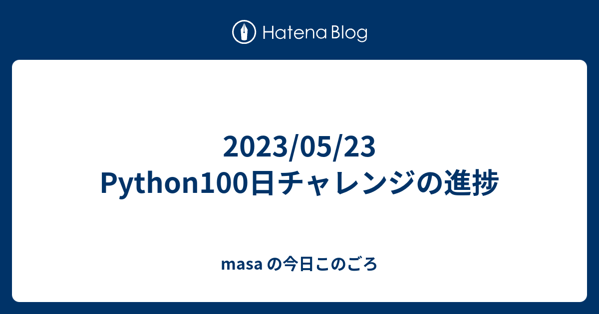 2023/05/23 Python100日チャレンジの進捗 - masa の今日このごろ