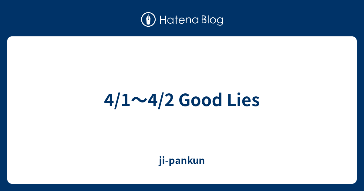 4/1〜4/2 Good Lies - ji-pankun
