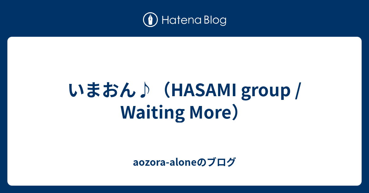 いまおん♪（HASAMI group / Waiting More） - aozora-aloneのブログ