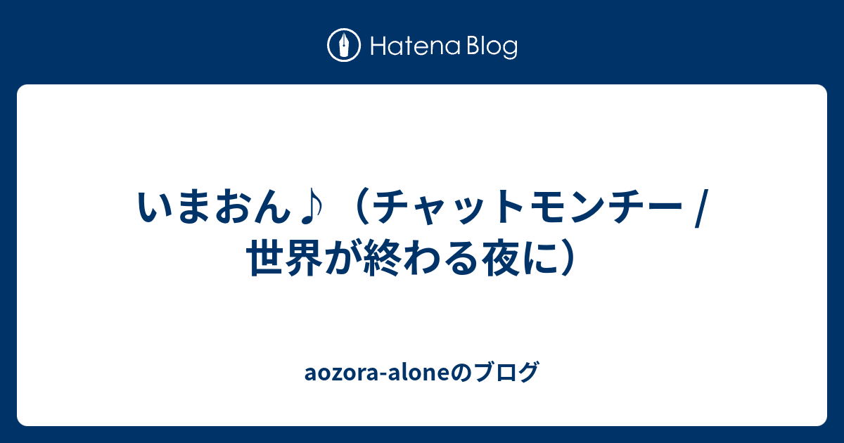 いまおん♪（チャットモンチー / 世界が終わる夜に） - aozora-aloneのブログ