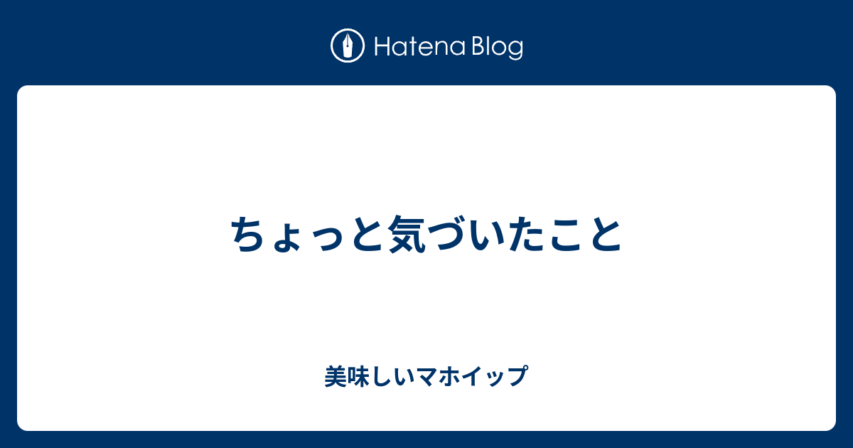 ちょっと気づいたこと - 美味しいマホイップ